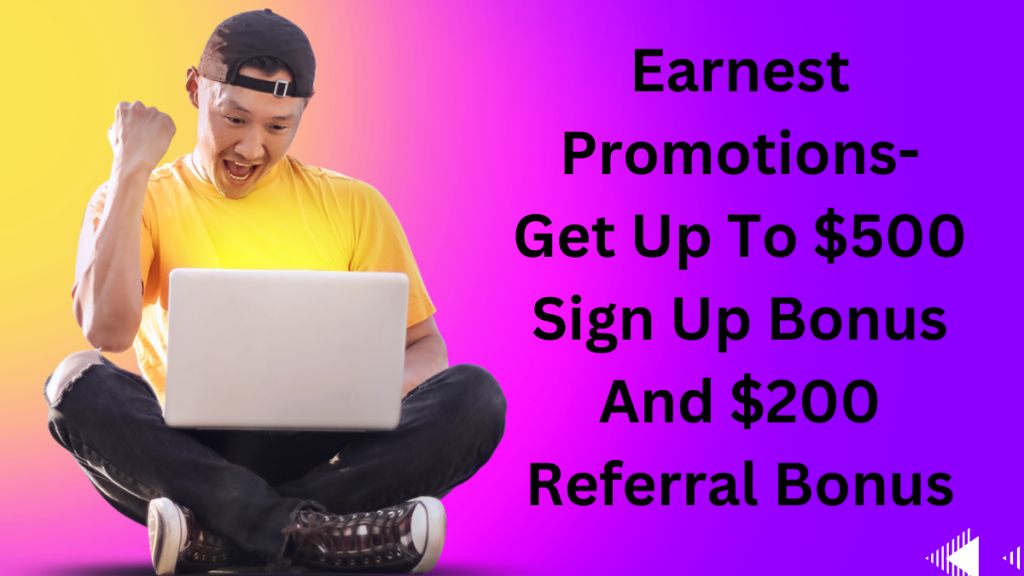 Earnest Promotions- Get Up To $500 Sign Up Bonus And $200 Referral Bonus