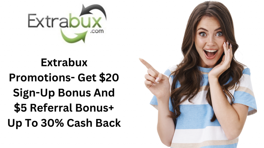 Extrabux Promotions- Get $20 Sign-Up Bonus And $5 Referral Bonus+ Up To 30% Cash Back